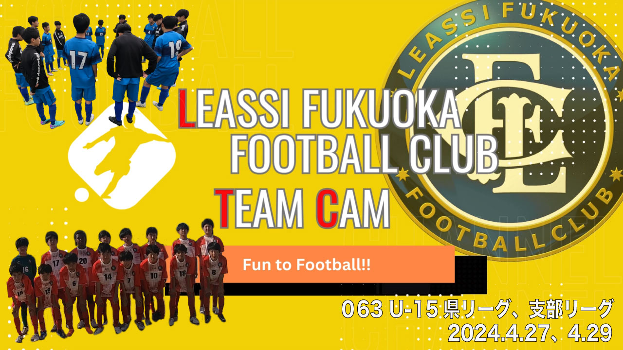 【Leassi Team Cam 063】U-15県リーグ、支部リーグ（2024.4.27、4.29） | レアッシ福岡FC